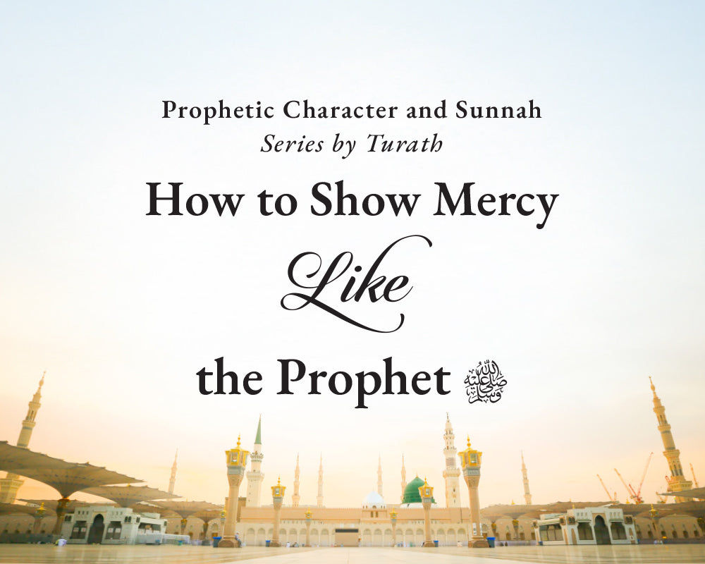 How to Show Mercy Like the Prophet ﷺ – Turath Publishing